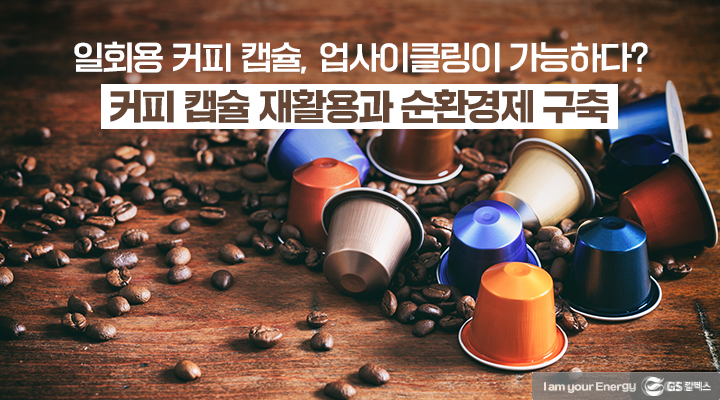 일회용 커피 캡슐 업사이클링이 가능하다 커피 캡슐 재활용과 순환경제 구축 Gs칼텍스 공식 블로그 미디어허브