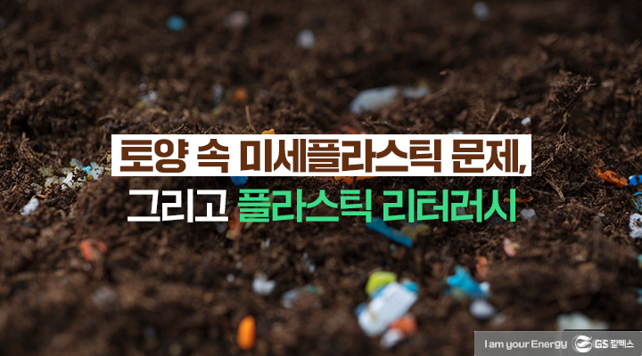 토양 속 미세플라스틱 문제 그리고 플라스틱 리터러시plastic Literacy Gs칼텍스 공식 블로그 미디어허브